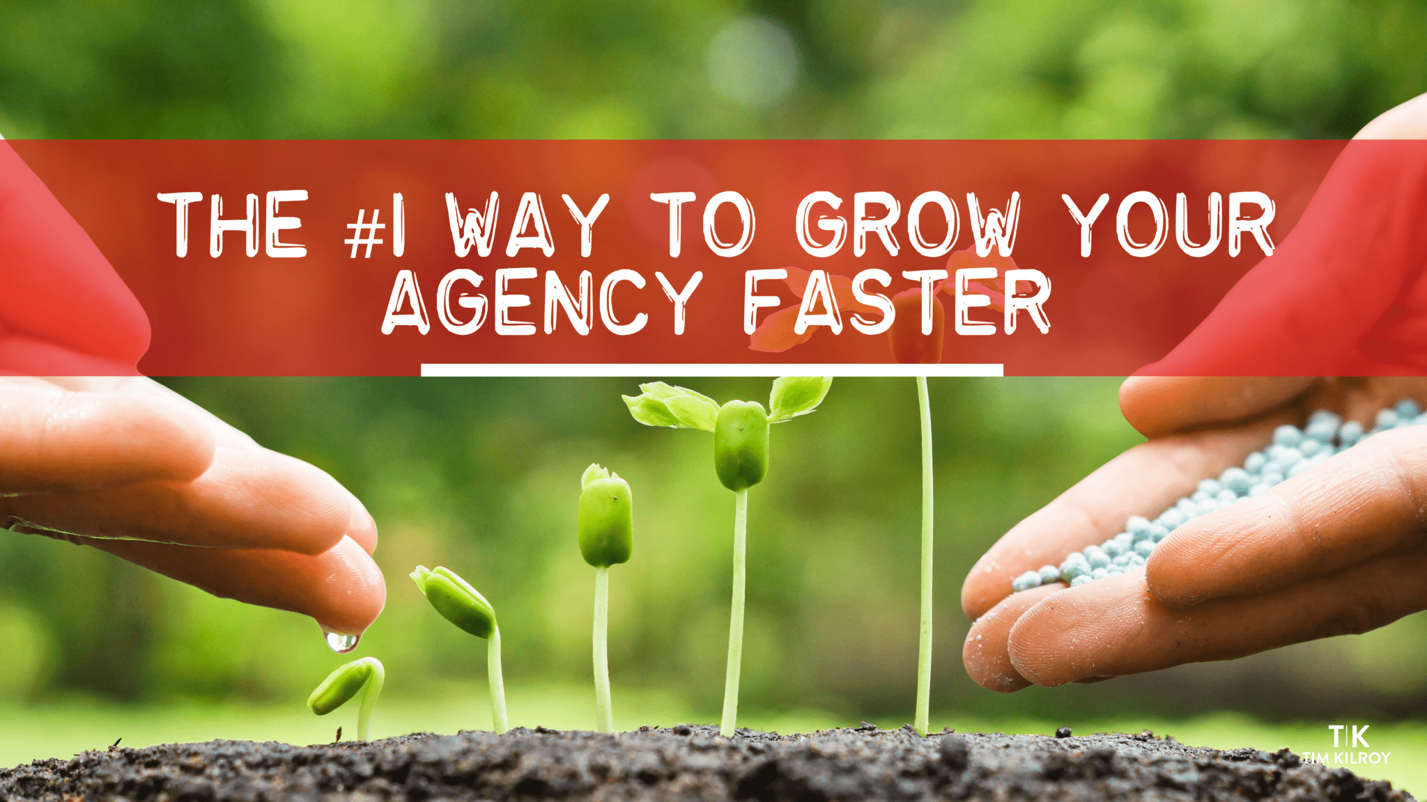 The #1 Way To Grow Your Agency - Tim Kilroy