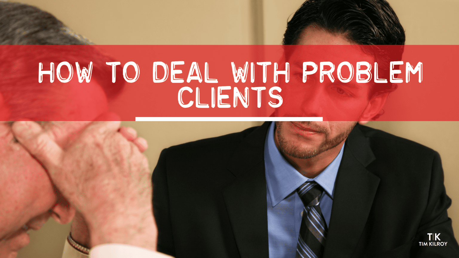 How To Deal With Problem Clients - Tim Kilroy