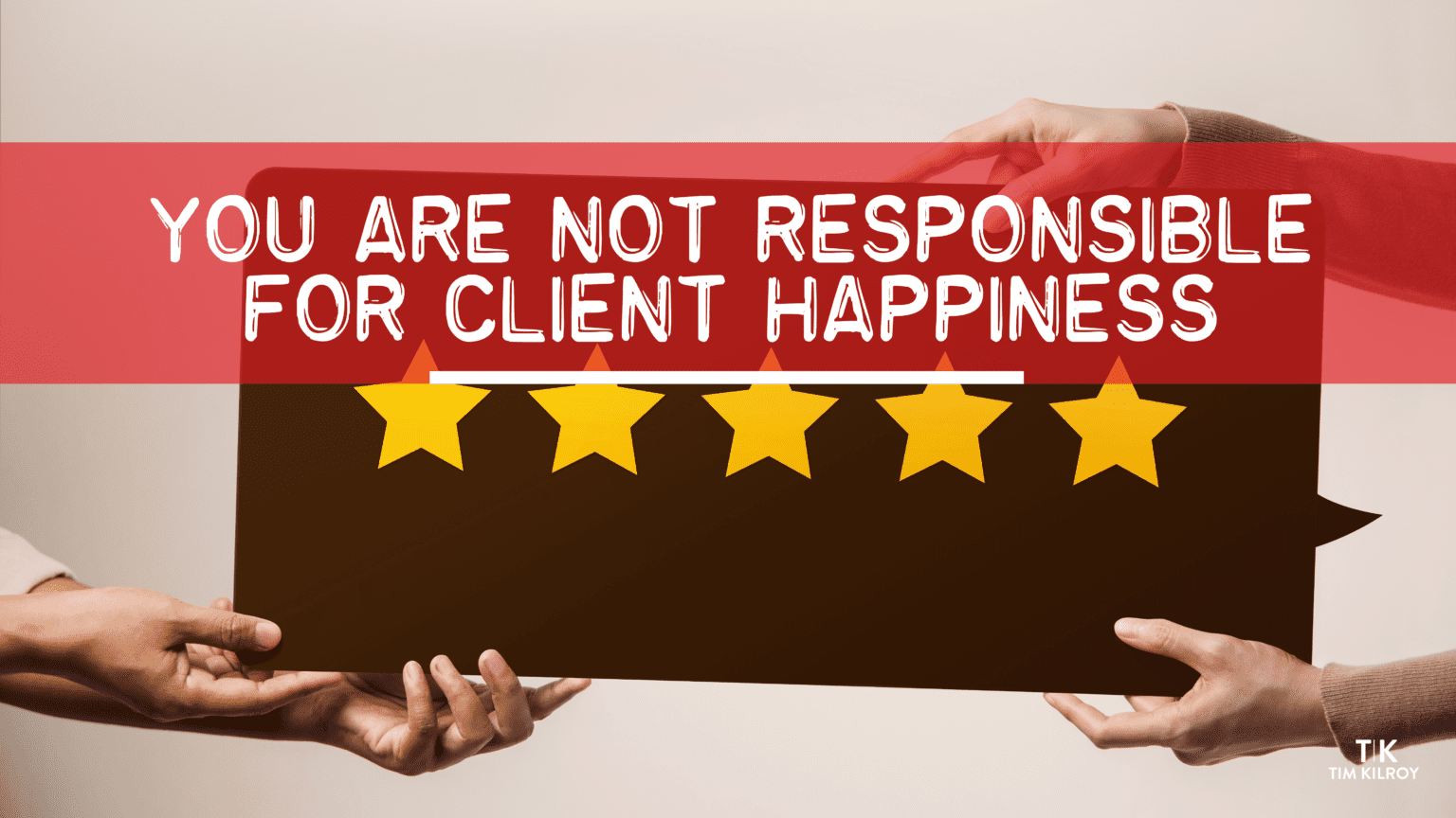 You Are NOT Responsible For Client Happiness - Tim Kilroy
