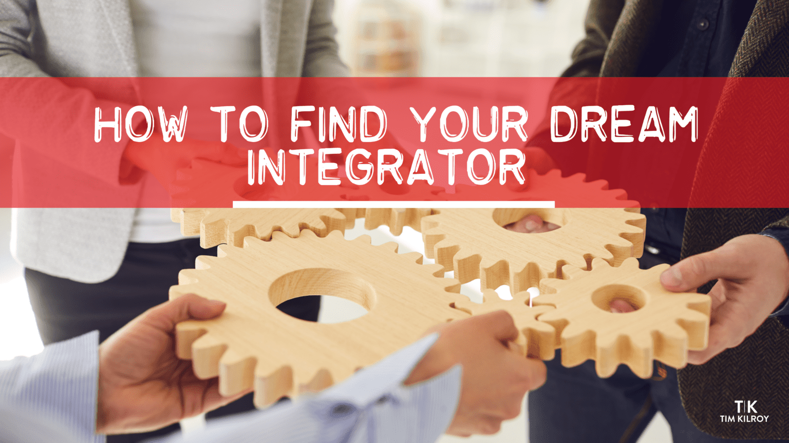 How To Find Your Dream Integrator - Tim Kilroy